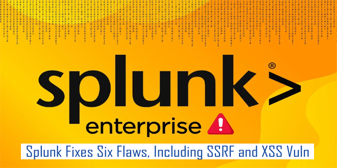 Splunk Fixes Six Flaws, Including SSRF and XSS Vulns in Enterprise Platform - InfoSecBulletin
